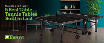 Durable and Sturdy: 5 Best Table Tennis Tables Built to Last